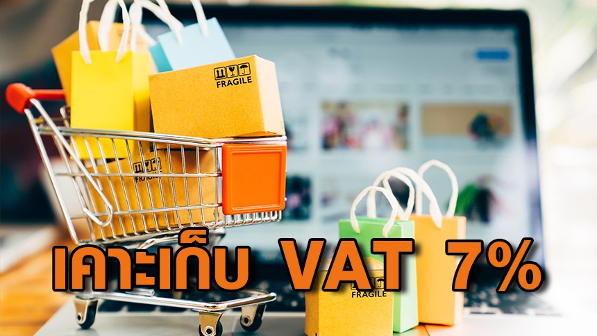 ครม.เคาะแก้กฎหมาย เก็บ VAT 7% สินค้าออนไลน์นำเข้าจากต่างประเทศ มูลค่าต่ำกว่า 1,500 บาท